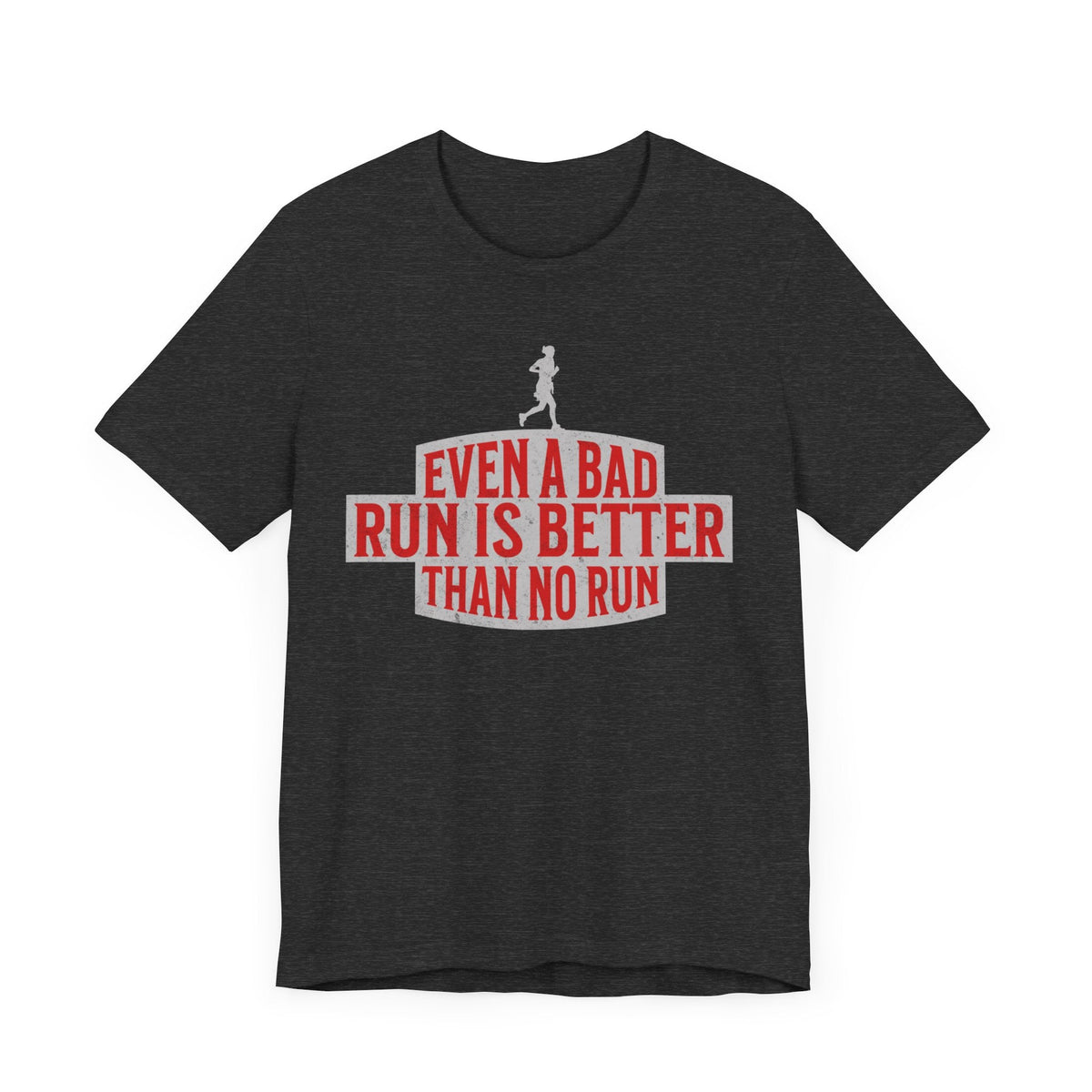 Even a Bad Run is Better Than No Run - Unisex – Forward Gear Athletics